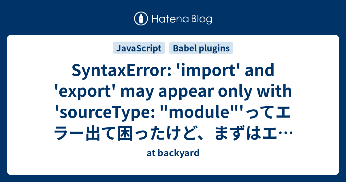 SyntaxError: 'import' and 'export' may appear only with 'sourceType: "module"'ってエラー出て困ったけど、まずは ...