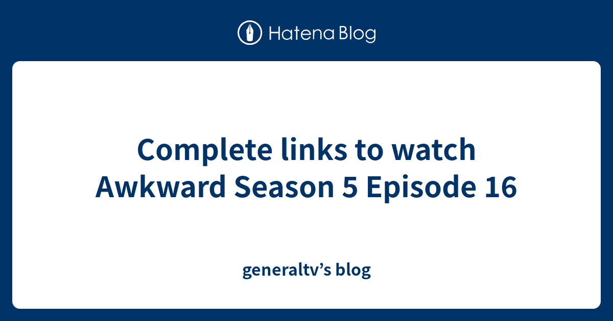Complete links to watch Awkward Season 5 Episode 16 - generaltv’s blog