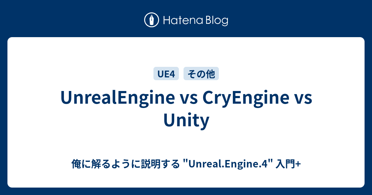 UnrealEngine vs CryEngine vs Unity - 俺に解るように説明する "Unreal.Engine.4" 入門+