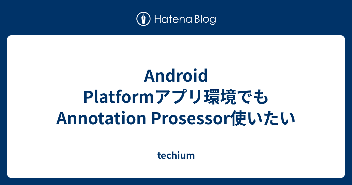 Android Platformアプリ環境でもAnnotation Prosessor使いたい - techium