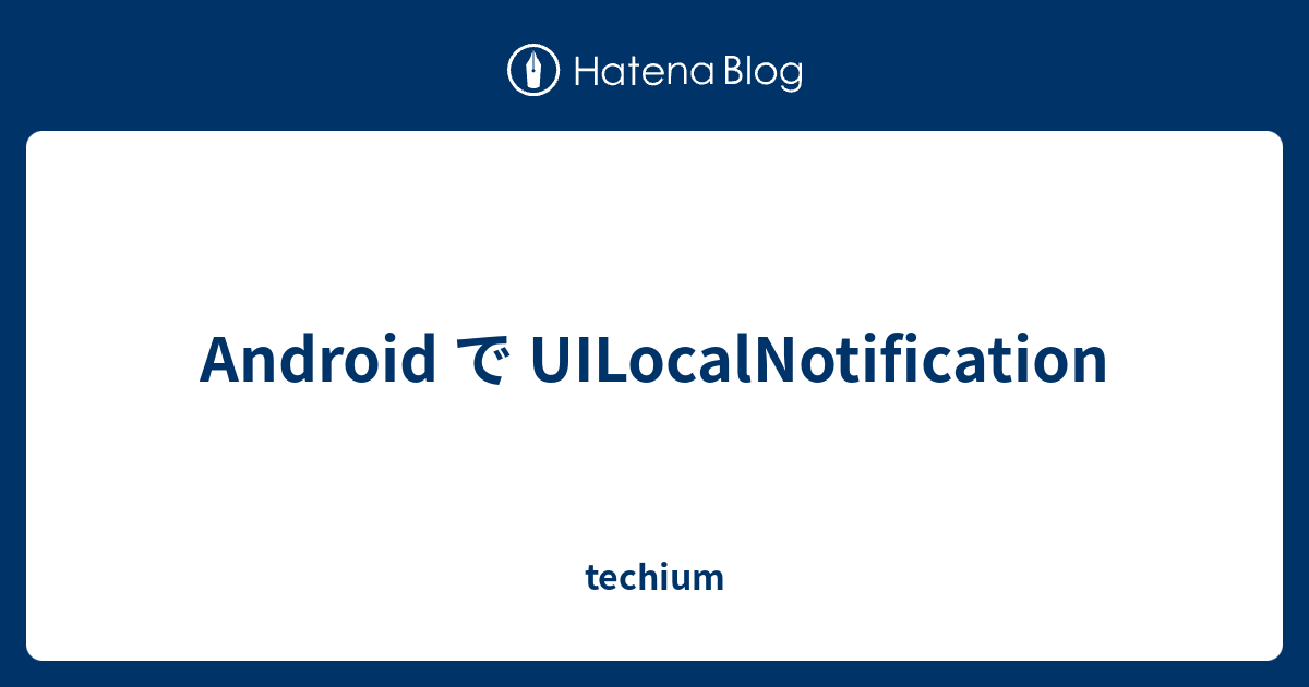 Android で UILocalNotification - techium