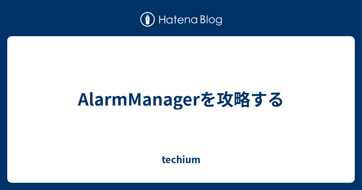 AlarmManagerを攻略する - techium