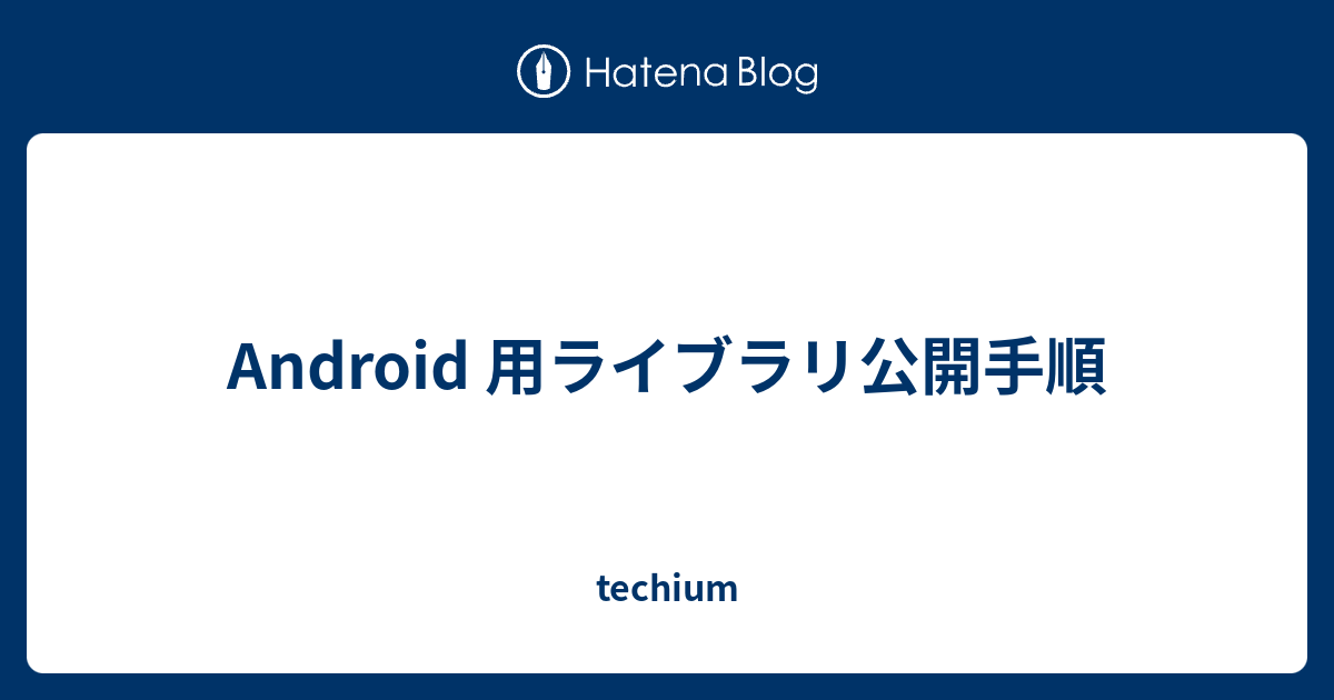 Android 用ライブラリ公開手順 - techium