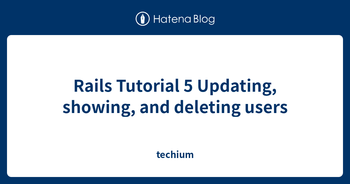 Rails Tutorial 5 Updating, showing, and deleting users - techium