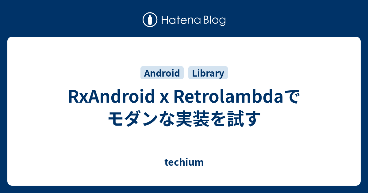 RxAndroid x Retrolambdaでモダンな実装を試す - techium