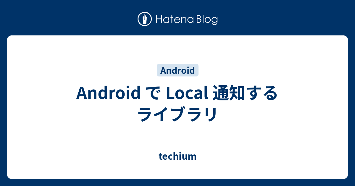 Android で Local 通知するライブラリ - techium