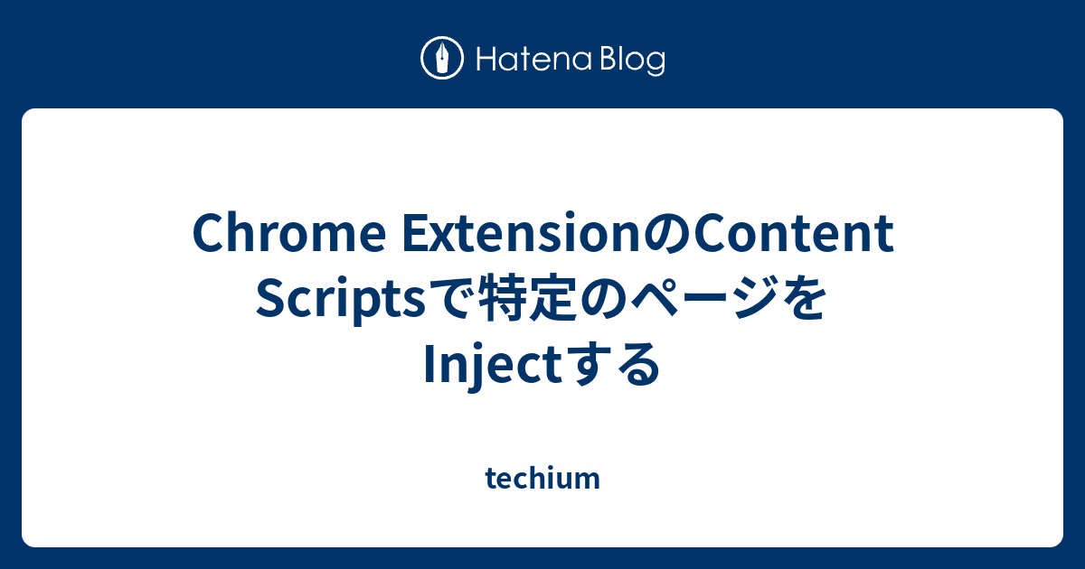 Chrome ExtensionのContent Scriptsで特定のページをInjectする - techium