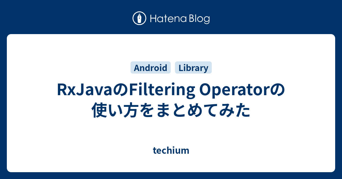 RxJavaのFiltering Operatorの使い方をまとめてみた - techium
