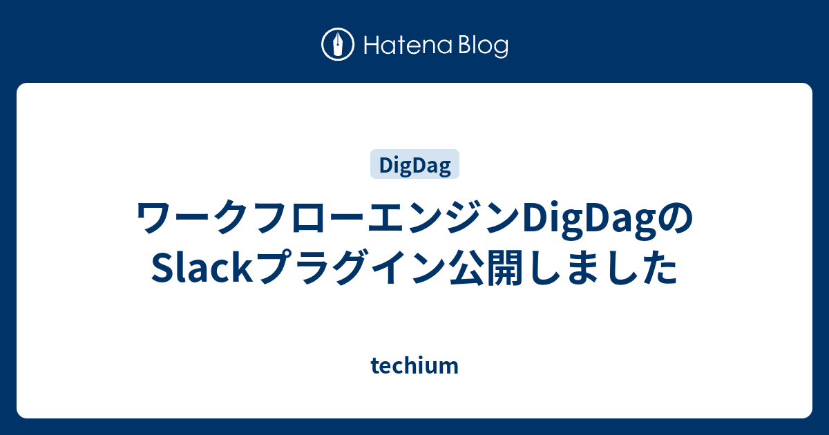 ワークフローエンジンDigDagのSlackプラグイン公開しました - techium