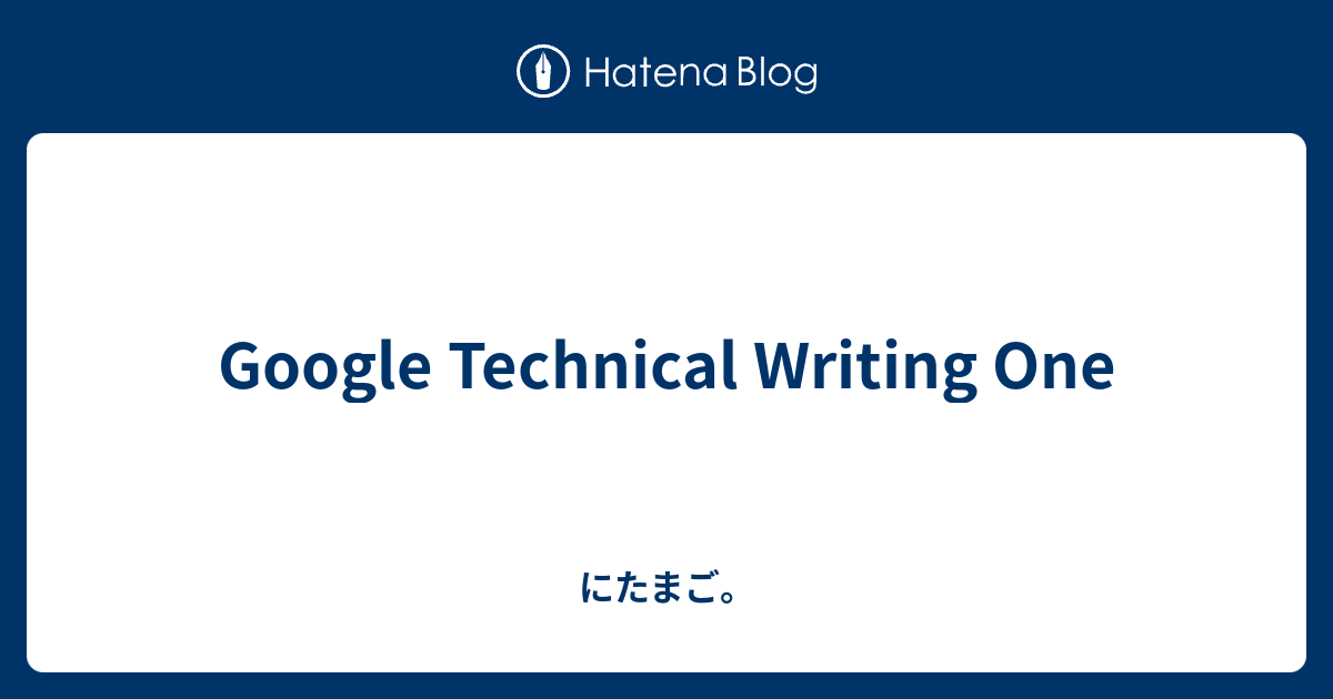Google Technical Writing One - にたまご。