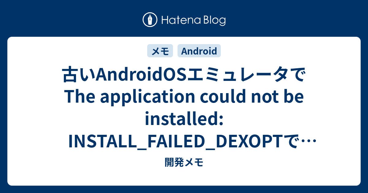 古いAndroidOSエミュレータでThe application could not be installed: INSTALL_FAILED_DEXOPTでアプリをインストールできないとき ...