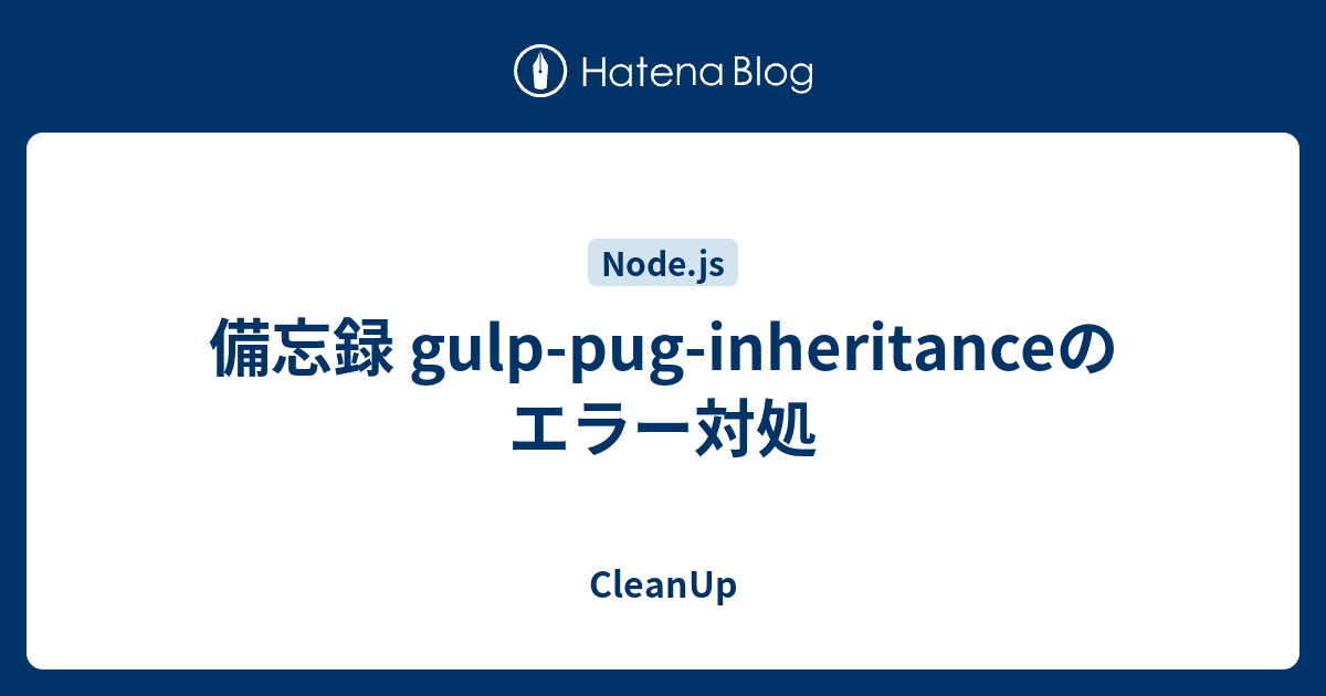備忘録 gulp-pug-inheritanceのエラー対処 - CleanUp