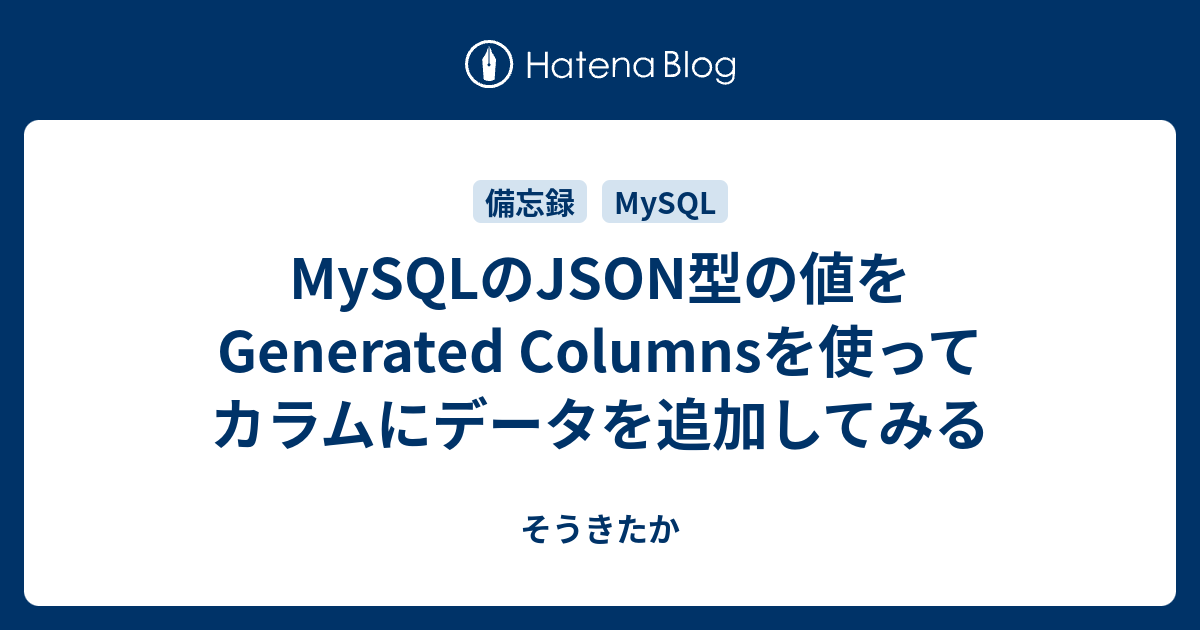 MySQLのJSON型の値をGenerated Columnsを使ってカラムにデータを追加してみる - そうきたか