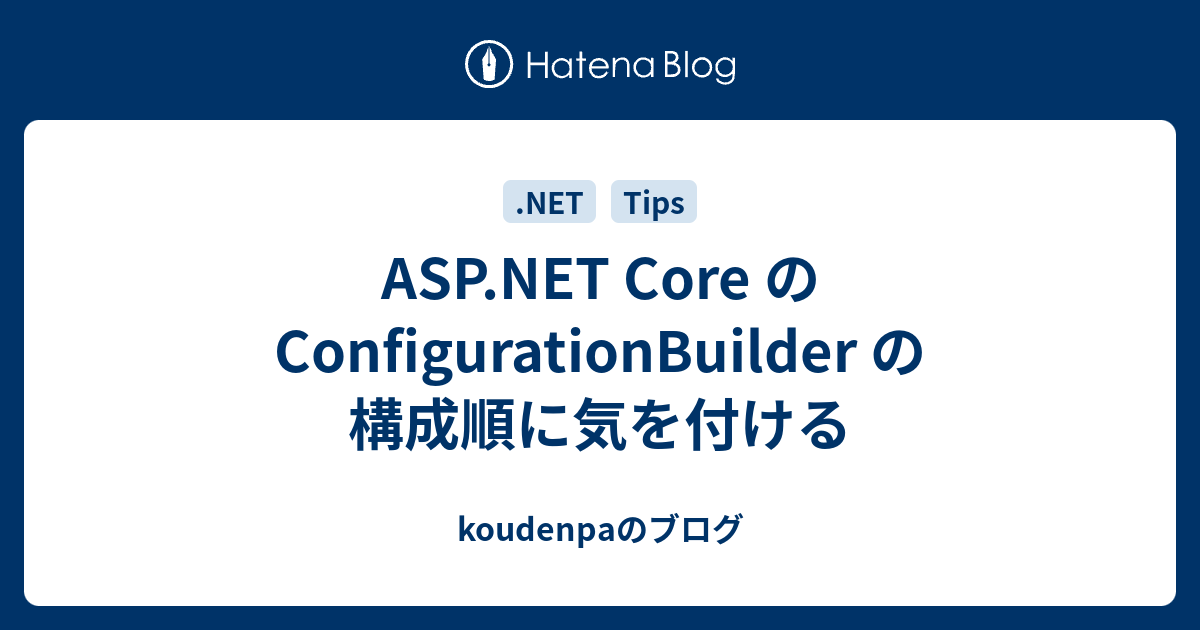 ASP.NET Core の ConfigurationBuilder の構成順に気を付ける - koudenpaのブログ
