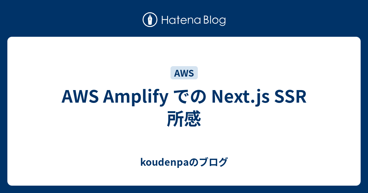AWS Amplify での Next.js SSR 所感 - koudenpaのブログ