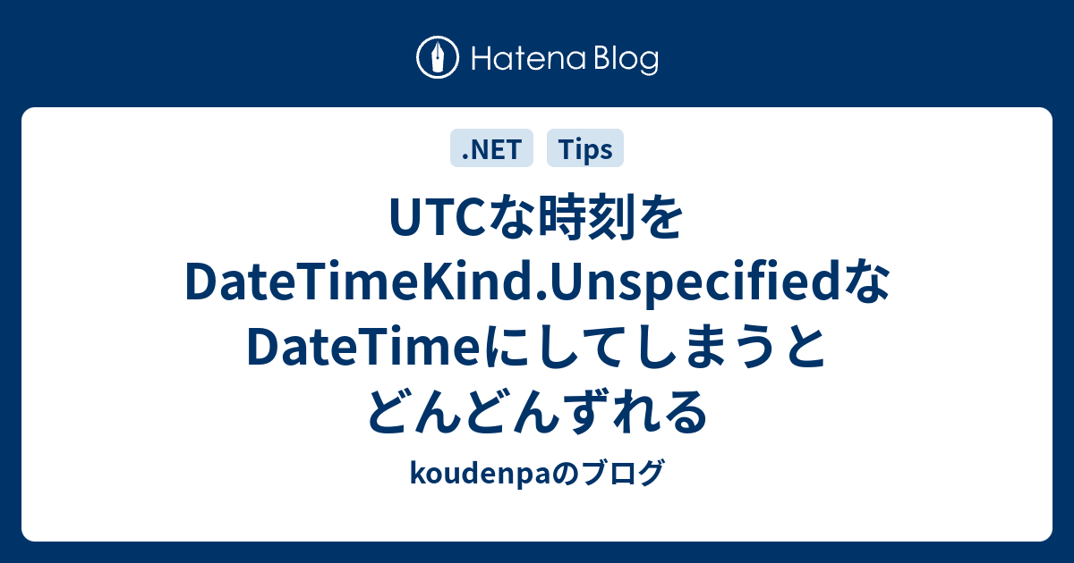 UTCな時刻をDateTimeKind.UnspecifiedなDateTimeにしてしまうとどんどんずれる - koudenpaのブログ