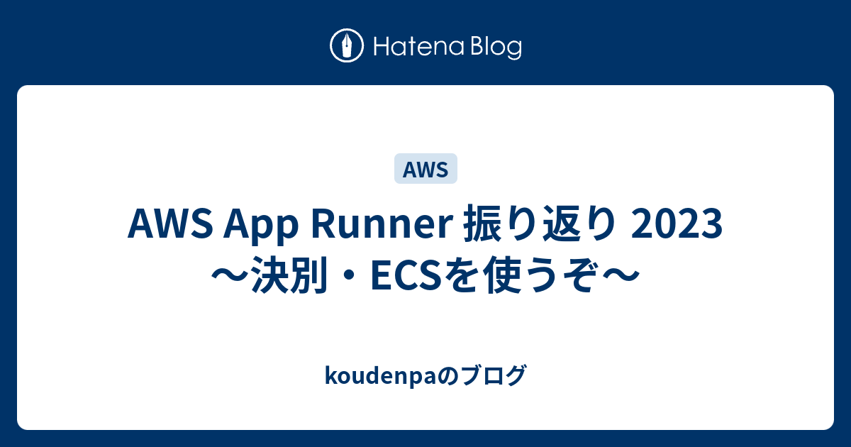 AWS App Runner 振り返り 2023～決別・ECSを使うぞ～ - koudenpaのブログ