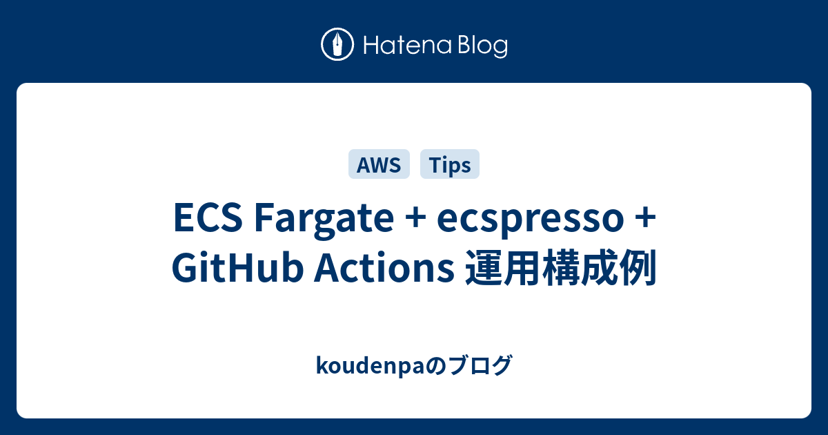 ECS Fargate + ecspresso + GitHub Actions 運用構成例 - koudenpaのブログ