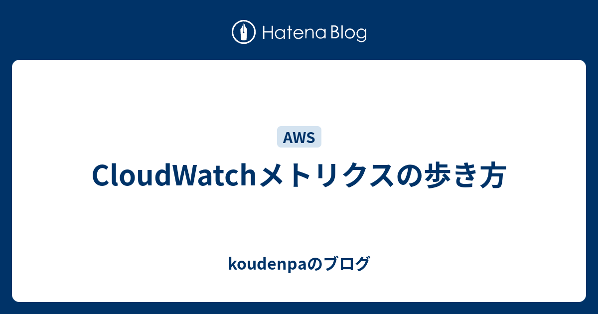 CloudWatchメトリクスの歩き方 - koudenpaのブログ