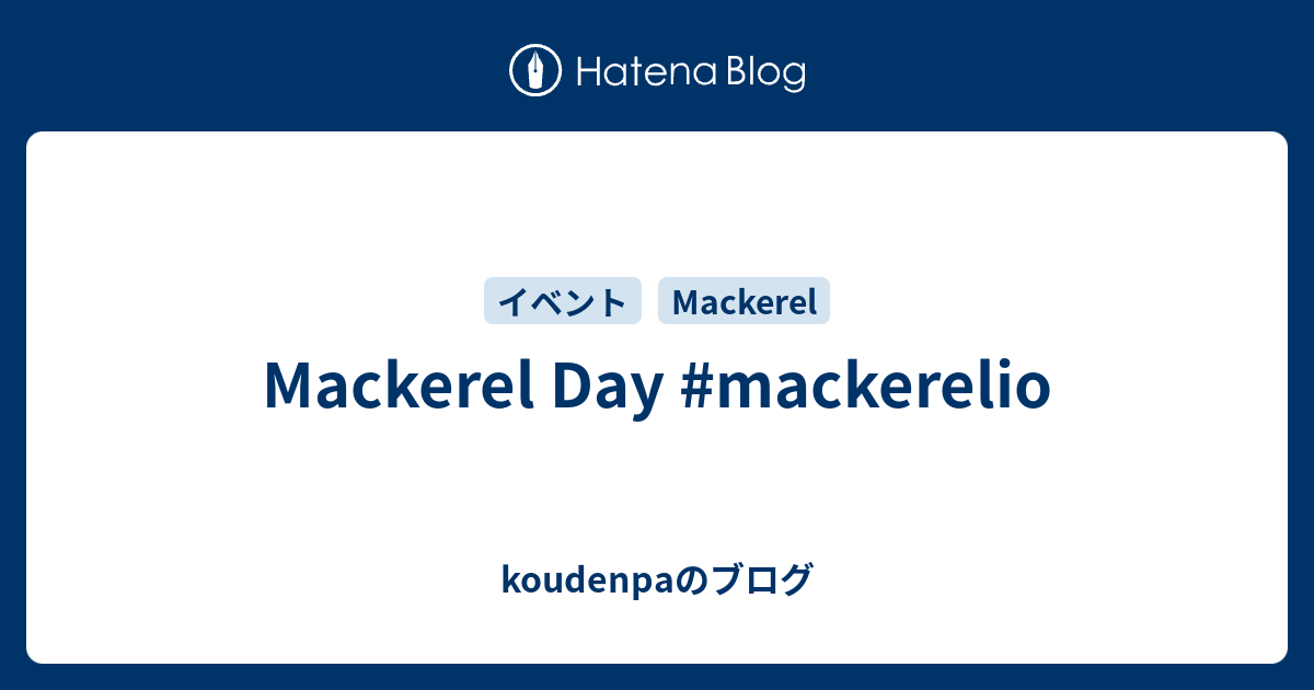 Mackerel Day #mackerelio - koudenpaのブログ