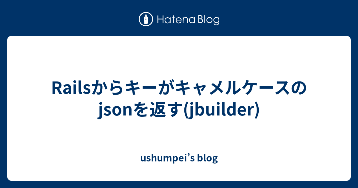Railsからキーがキャメルケースのjsonを返す(jbuilder) - ushumpei’s blog