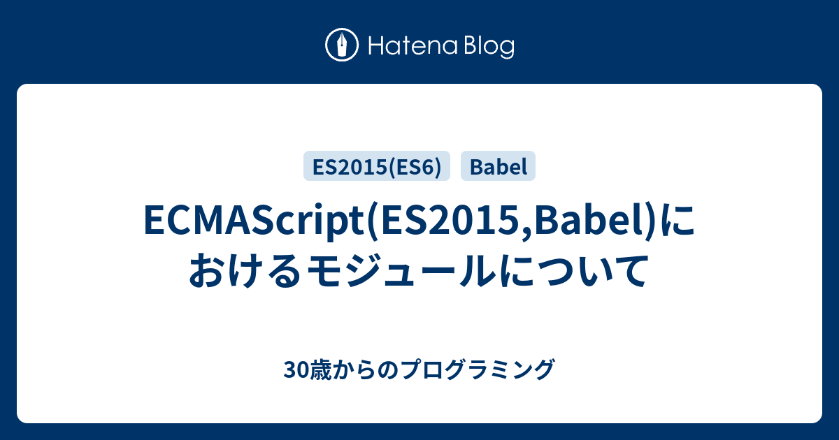 ECMAScript(ES2015,Babel)におけるモジュールについて - 30歳からのプログラミング