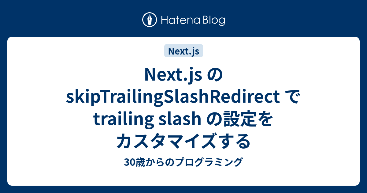 Next.js の skipTrailingSlashRedirect で trailing slash の設定をカスタマイズする - 30歳からのプログラミング
