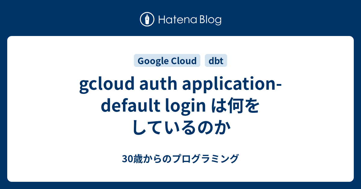 gcloud auth application-default login は何をしているのか - 30歳からのプログラミング