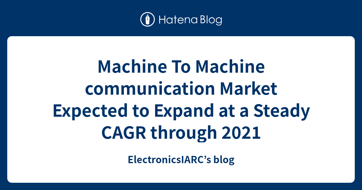 Machine To Machine communication Market Expected to Expand at a Steady ...