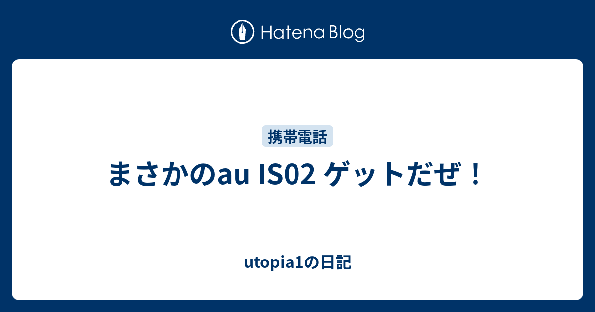 まさかのau IS02 ゲットだぜ！ - utopia1の日記