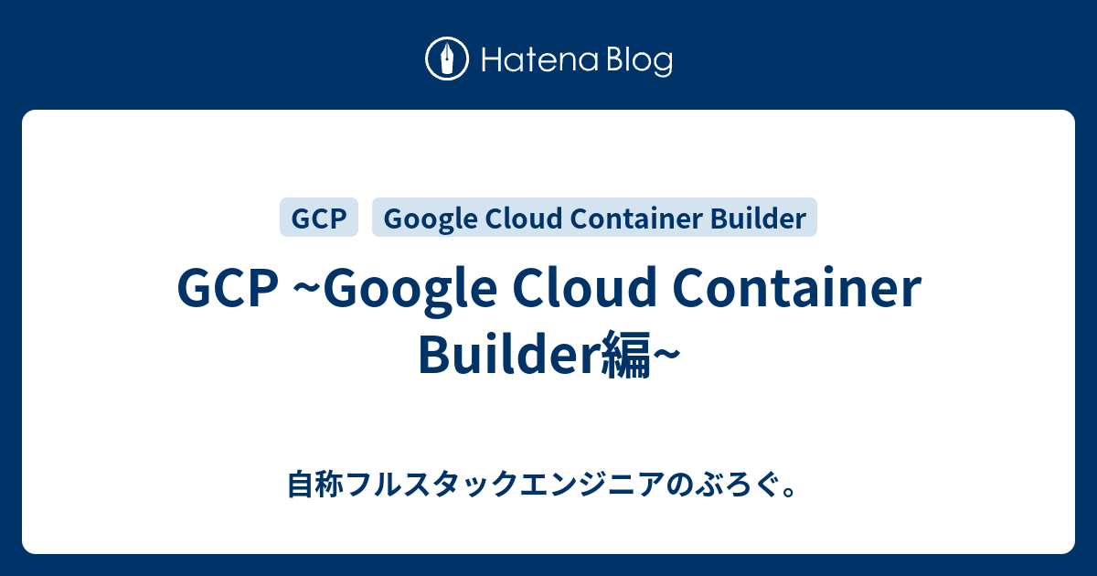 GCP ~Google Cloud Container Builder編~ - 自称フルスタックエンジニアのぶろぐ。