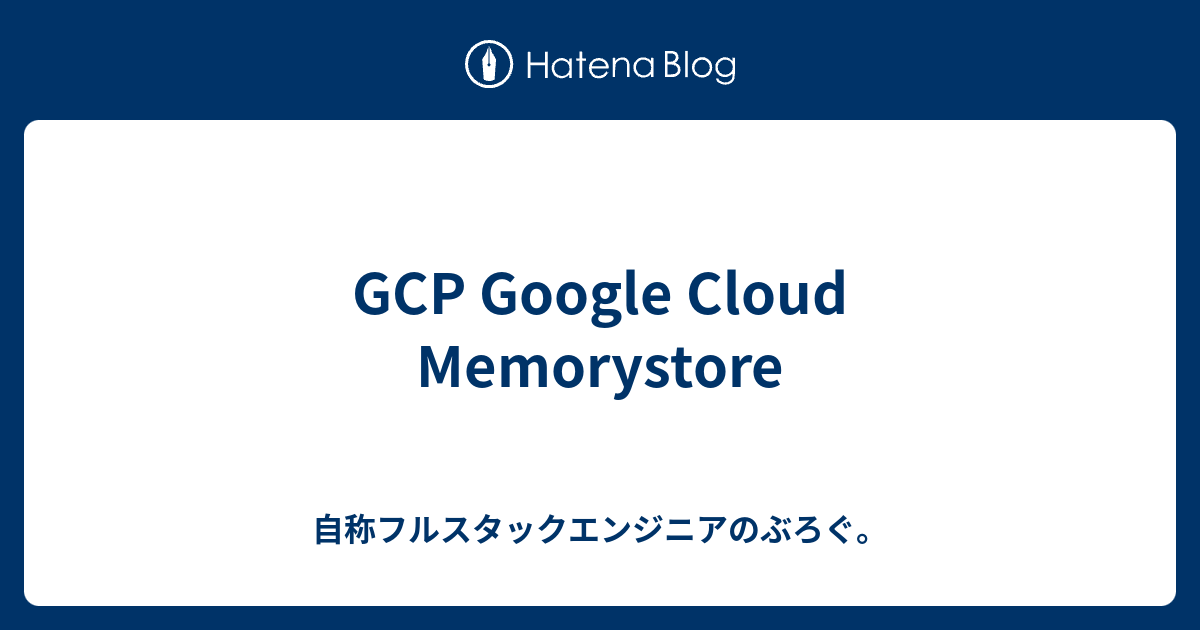 GCP Google Cloud Memorystore - 自称フルスタックエンジニアのぶろぐ。