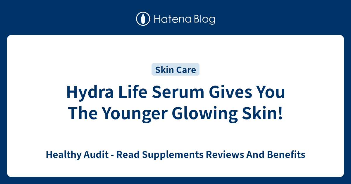 Hydra Life Serum Gives You The Younger Glowing Skin! - Healthy Audit ...