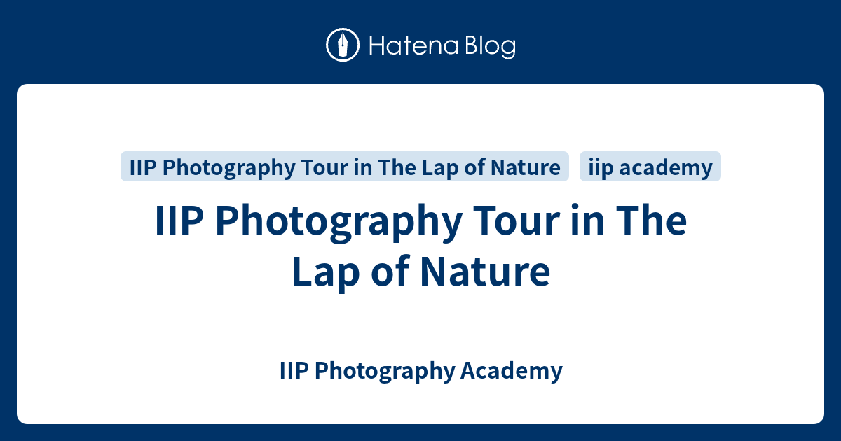 IIP Photography Tour in The Lap of Nature - IIP Photography Academy