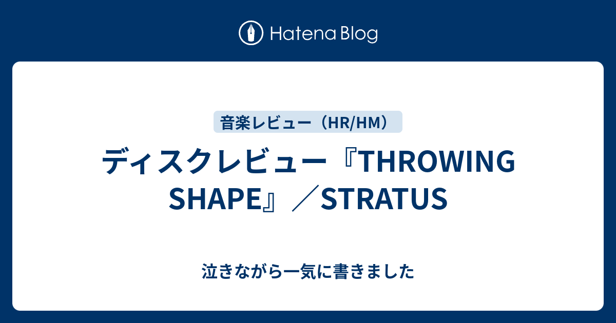 『THROWING SHAPE』／STRATUS - 泣きながら一気に書きました