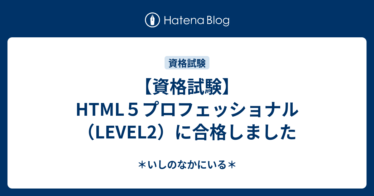 【資格試験】HTML5プロフェッショナル（LEVEL2）に合格しました - ＊いしのなかにいる＊