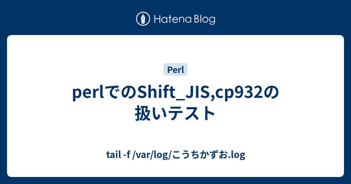 perlでのShift_JIS,cp932の扱いテスト - tail -f /var/log/こうちかずお.log