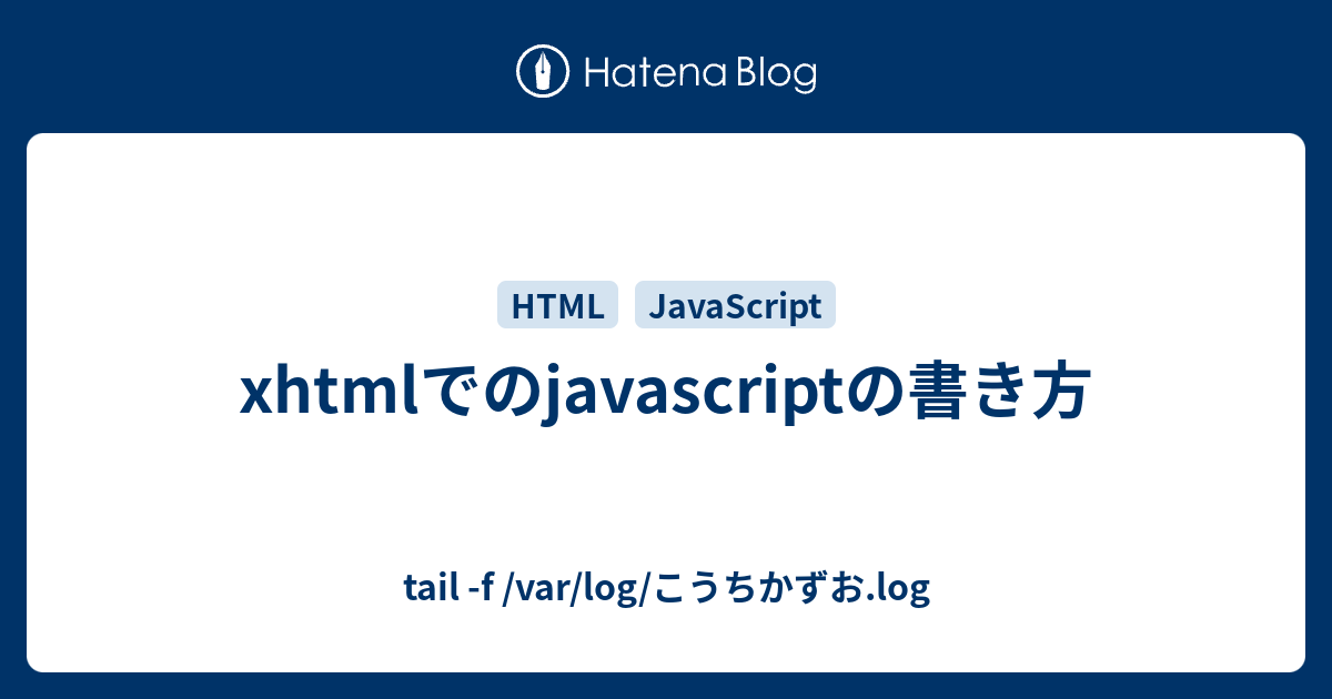 xhtmlでのjavascriptの書き方 - tail -f /var/log/こうちかずお.log