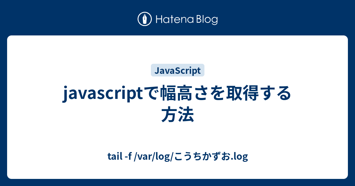 javascriptで幅高さを取得する方法 - tail -f /var/log/こうちかずお.log