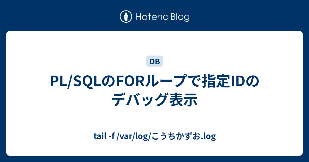 PL/SQLのFORループで指定IDのデバッグ表示 - tail -f /var/log/こうちかずお.log