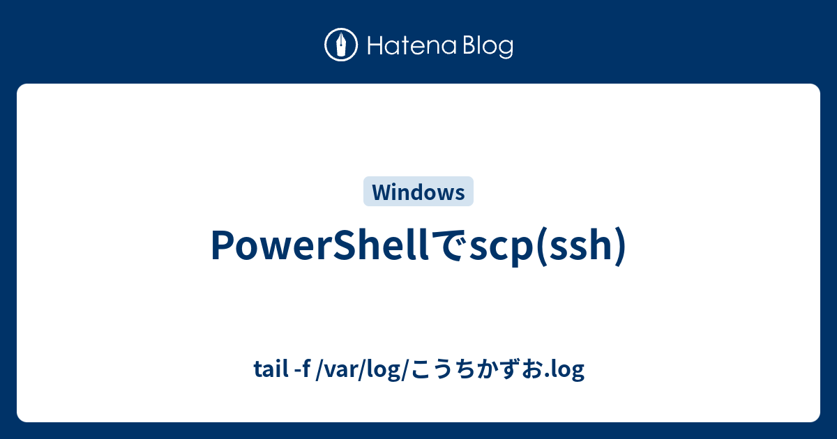 PowerShellでscp(ssh) - tail -f /var/log/こうちかずお.log