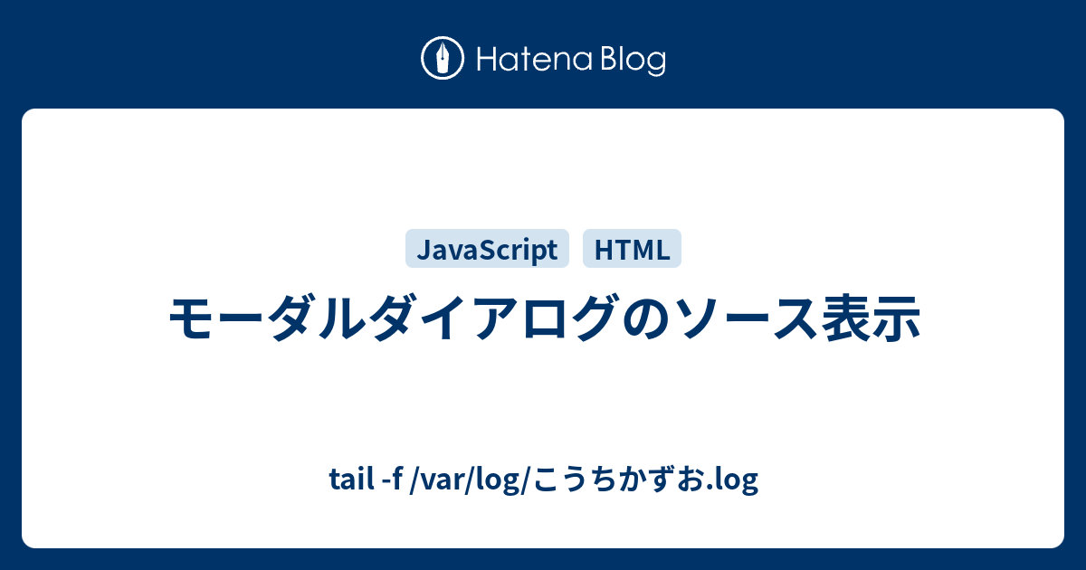 モーダルダイアログのソース表示 - tail -f /var/log/こうちかずお.log