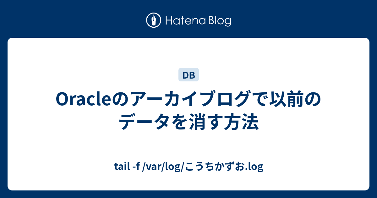 Oracleのアーカイブログで以前のデータを消す方法 - tail -f /var/log/こうちかずお.log