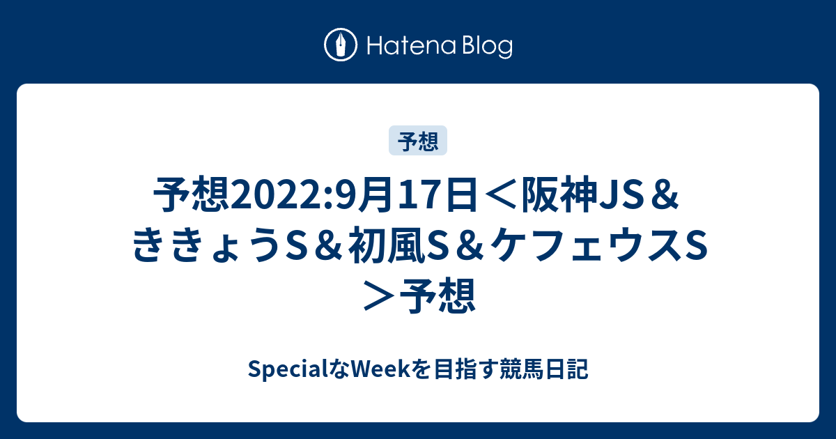 予想2022:9月17日＜阪神JS＆ききょうS＆初風S＆ケフェウスS＞予想 - SpecialなWeekを目指す競馬日記