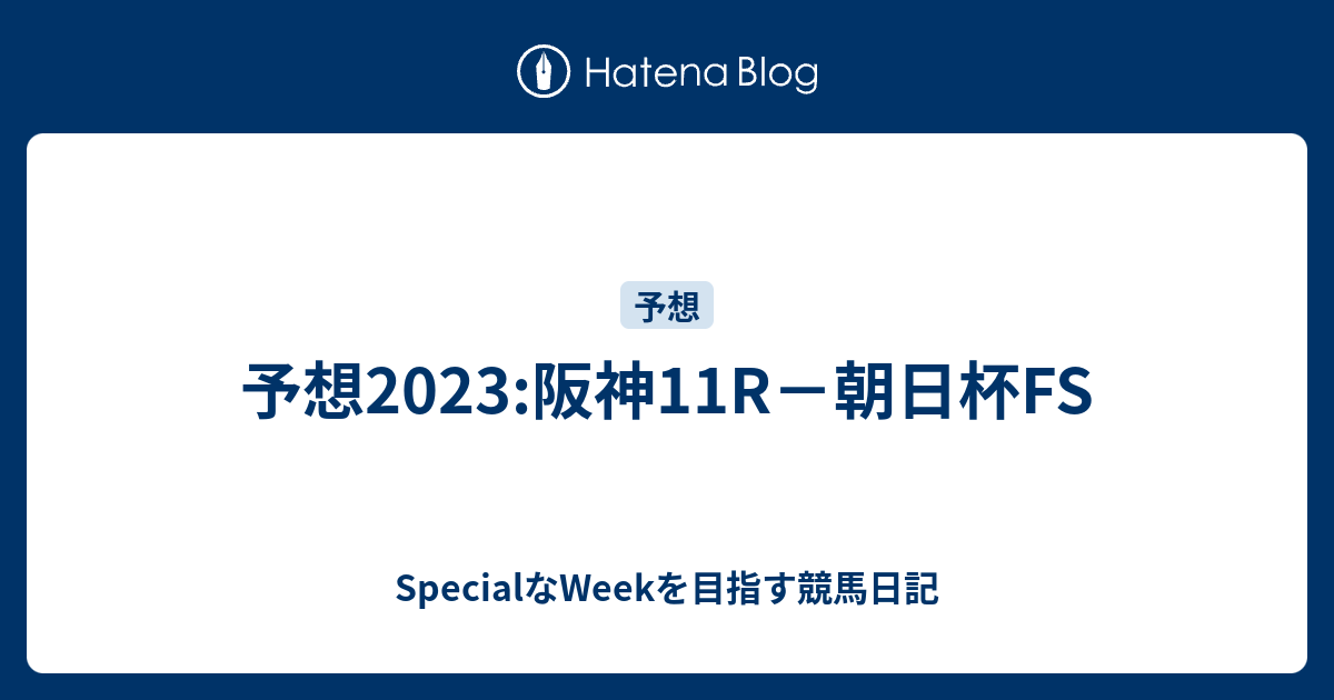 予想2023:阪神11R－朝日杯FS - SpecialなWeekを目指す競馬日記