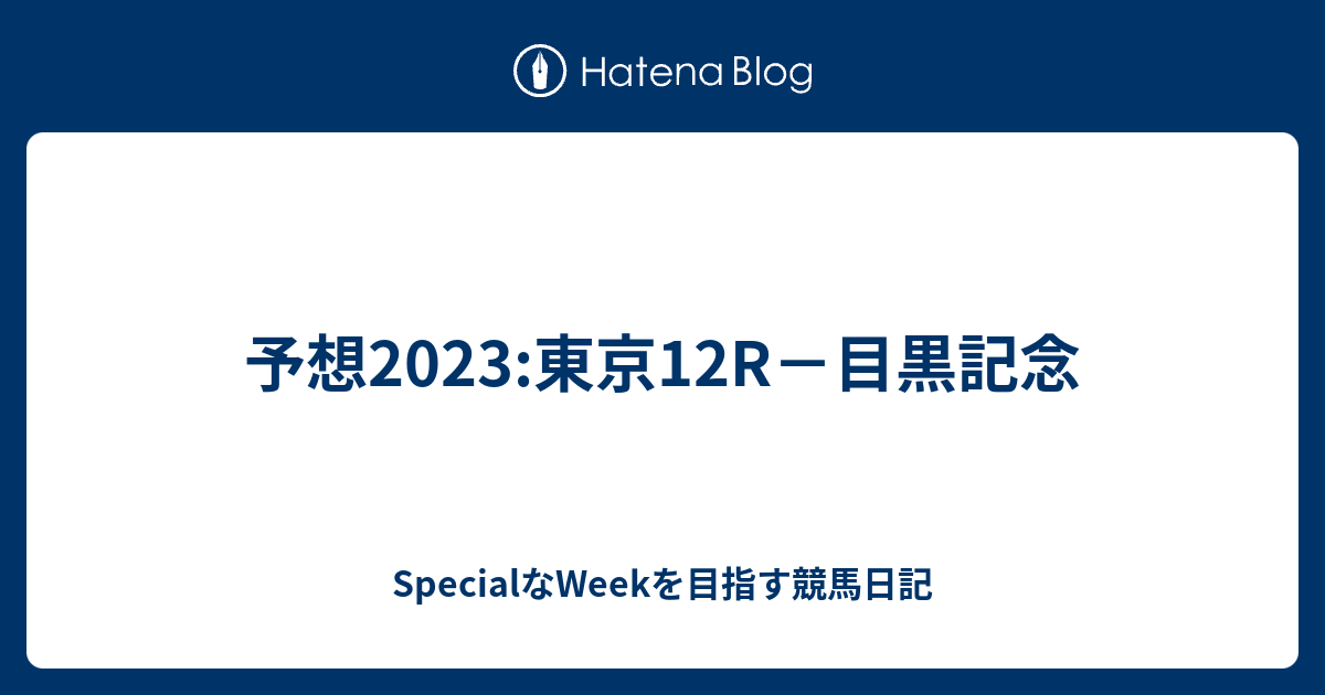 予想2023:東京12R－目黒記念 - SpecialなWeekを目指す競馬日記