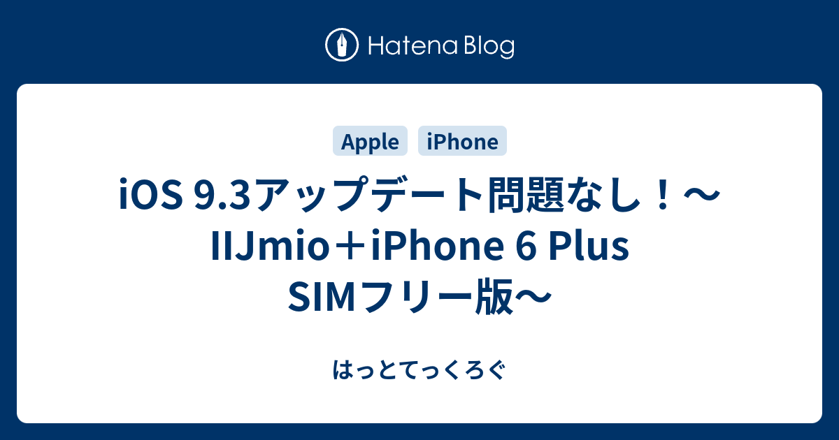 iOS 9.3アップデート問題なし！〜IIJmio＋iPhone 6 Plus SIMフリー版〜 - はっとてっくろぐ