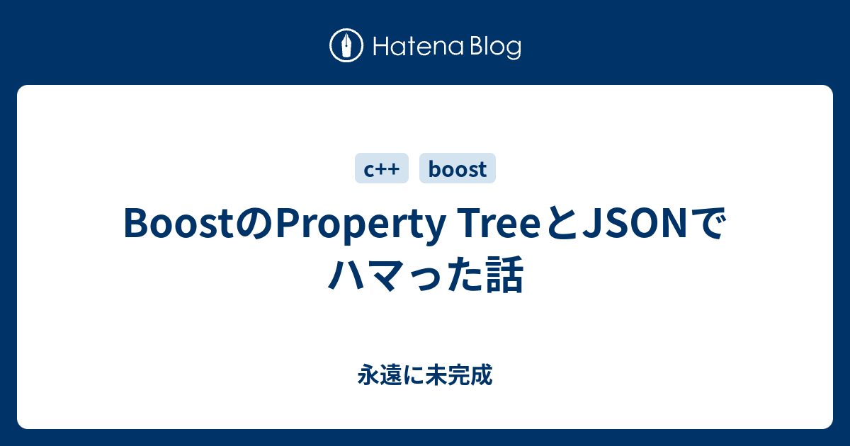 BoostのProperty TreeとJSONでハマった話 - 永遠に未完成