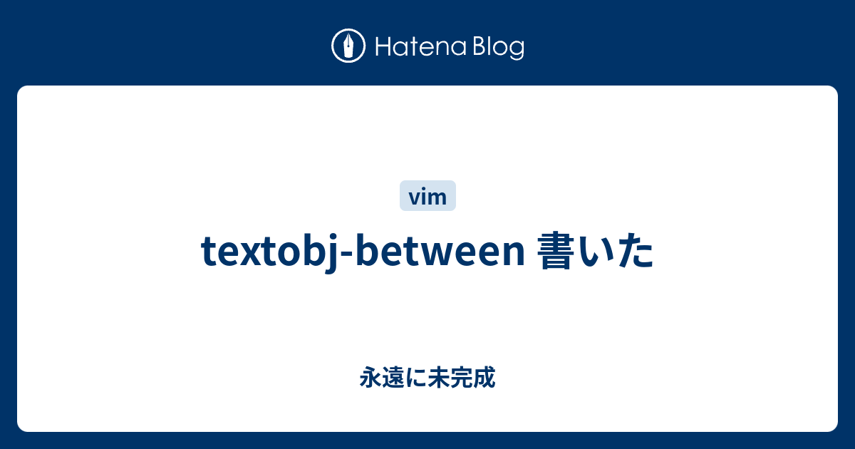 textobj-between 書いた - 永遠に未完成
