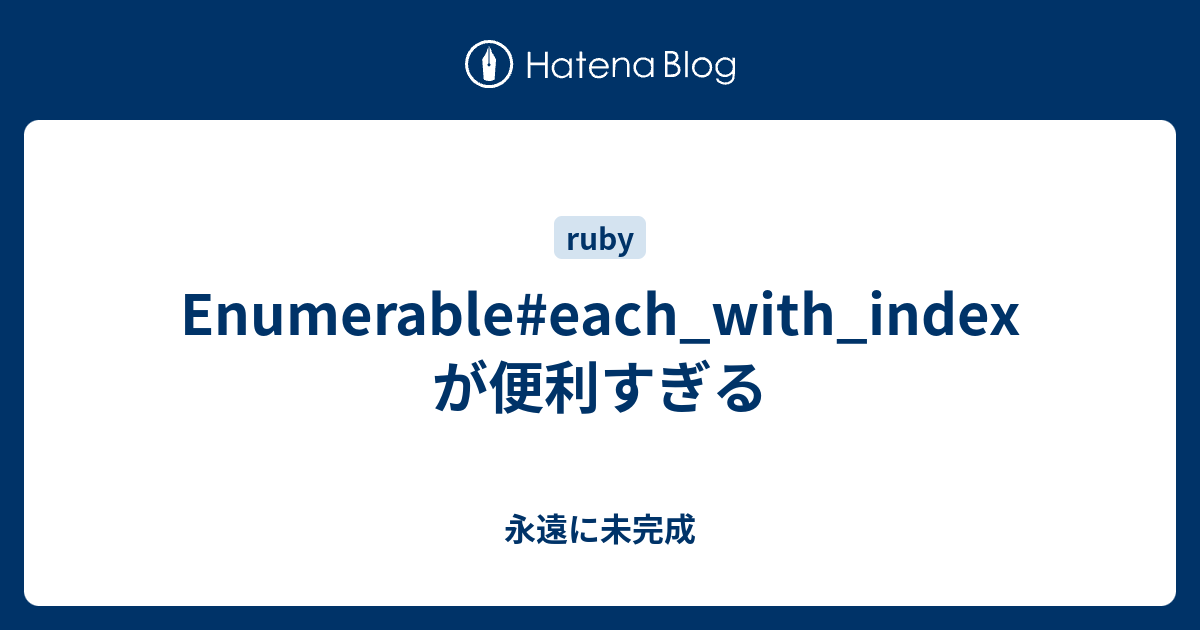 Enumerable#each_with_indexが便利すぎる - 永遠に未完成